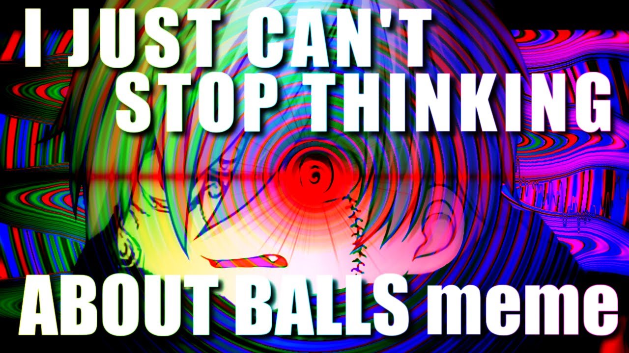 I JUST CAN'T STOP THINKING ABOUT BALLS | meme [MY] (ゆっくりPV)《⚠Nausea and ...