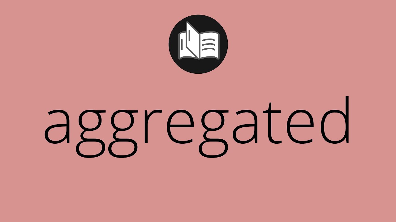 What AGGREGATED means • Meaning of AGGREGATED • aggregated MEANING ...