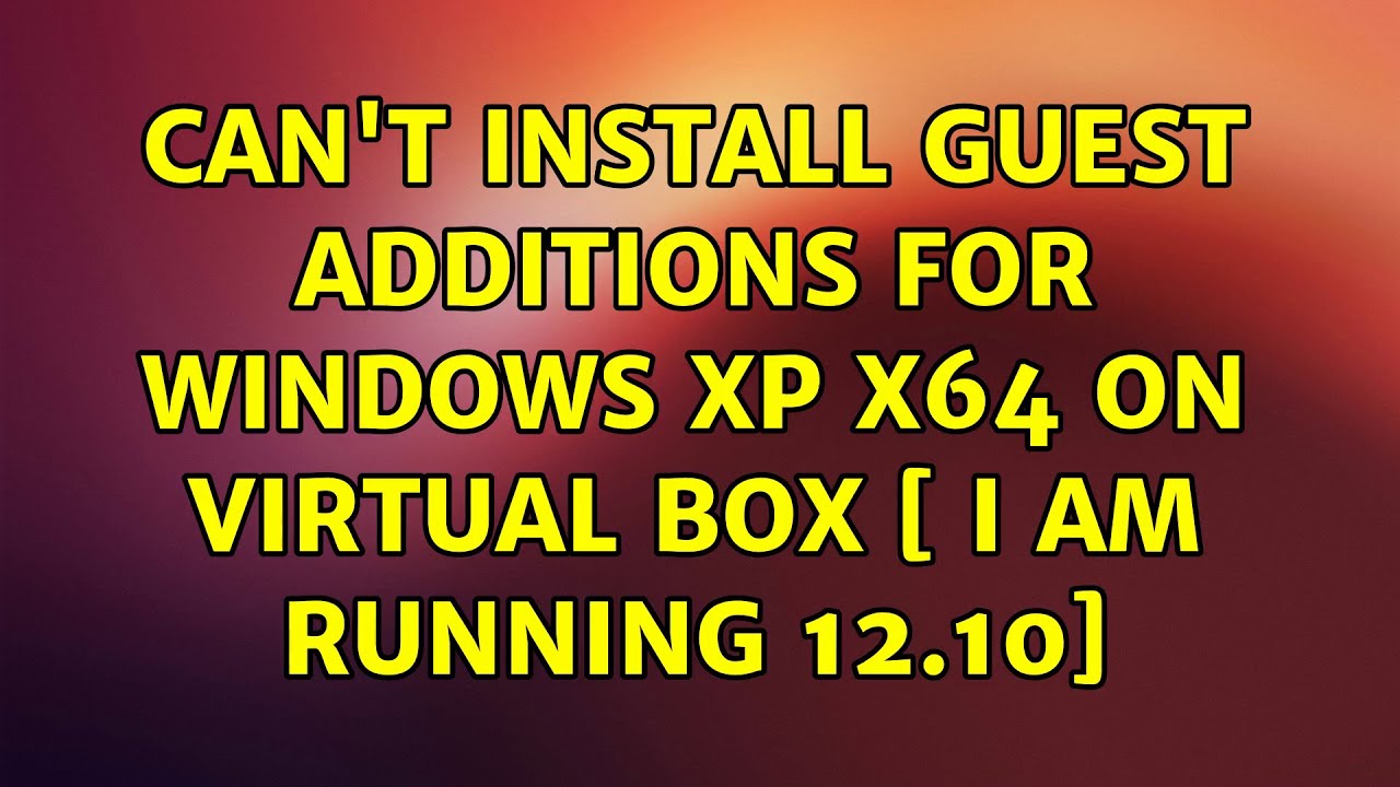 Ubuntu: Can't Install Guest Additions for WIndows XP x64 on Virtual Box ...