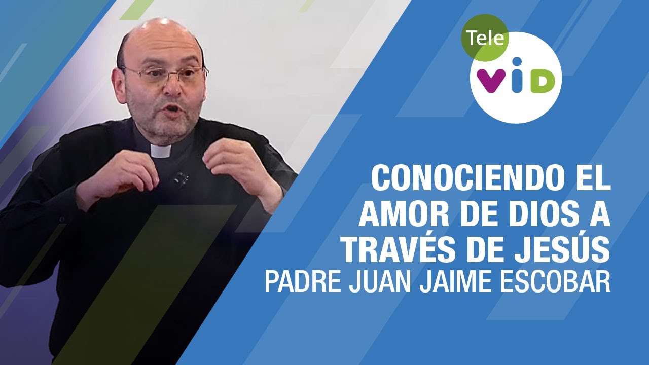 Conociendo el amor de Dios a través de Jesús, Padre Juan Jaime Escobar ...