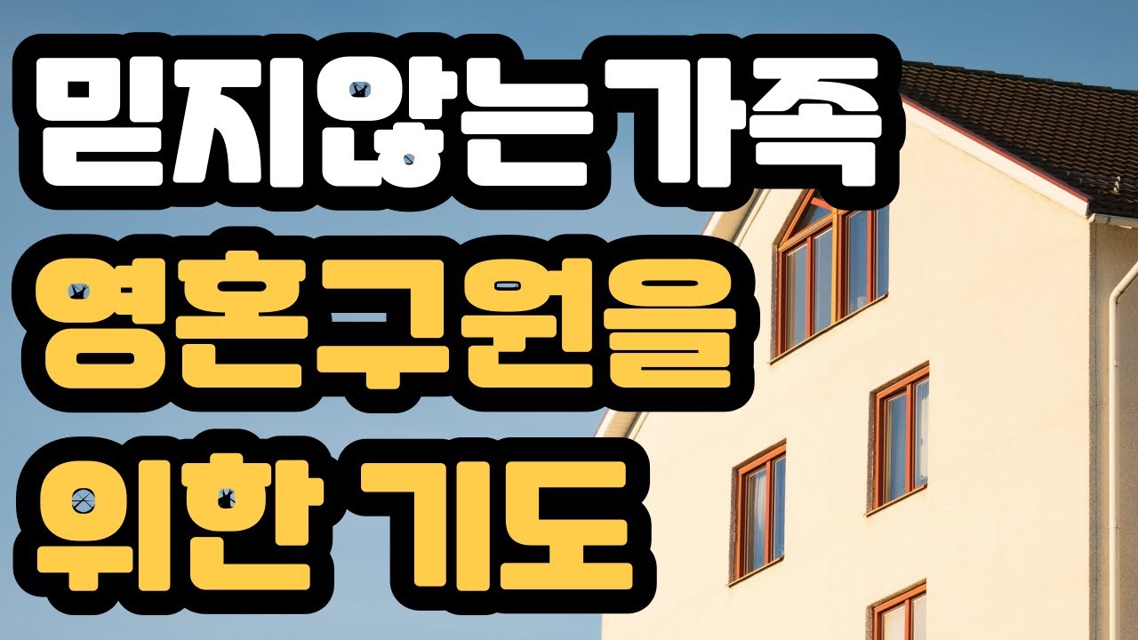 가족구원을 위한 기도 ㅣ 믿지 않는 가족 영혼구원을 구하는 기도 ㅣ 가족 친척 가정을 위한 기도문 ㅣ 하나님을 알지 못하는 부모 자녀 남편 아내 배우자를 위한 기도