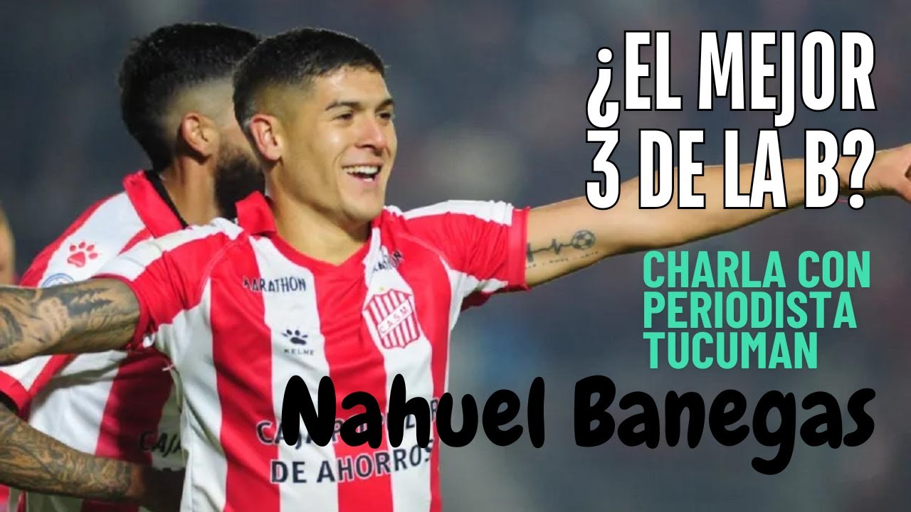 ¿El mejor 3 de la B? Hablamos sobre Nahuel Banegas con periosta tucumano. - YouTube