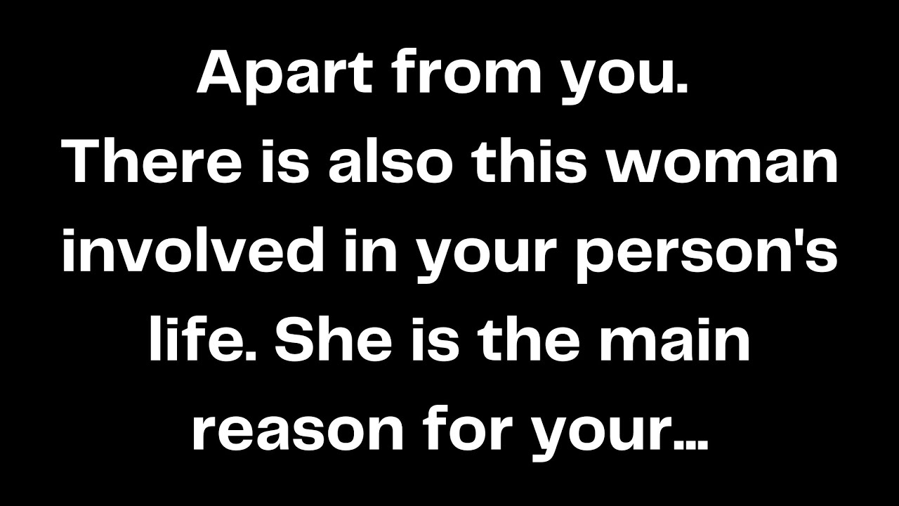 Apart from you. There is also this woman involved in your person's life ...