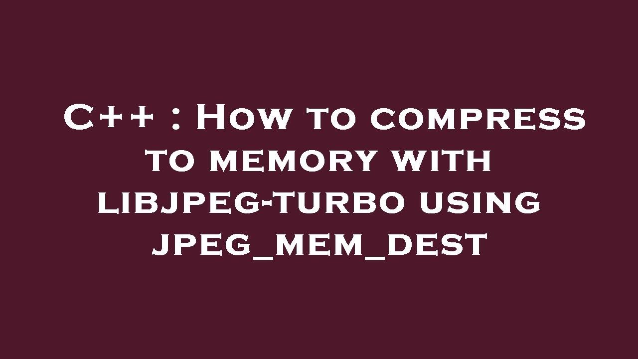 C How To Compress To Memory With Libjpeg Turbo Using Jpegmemdest
