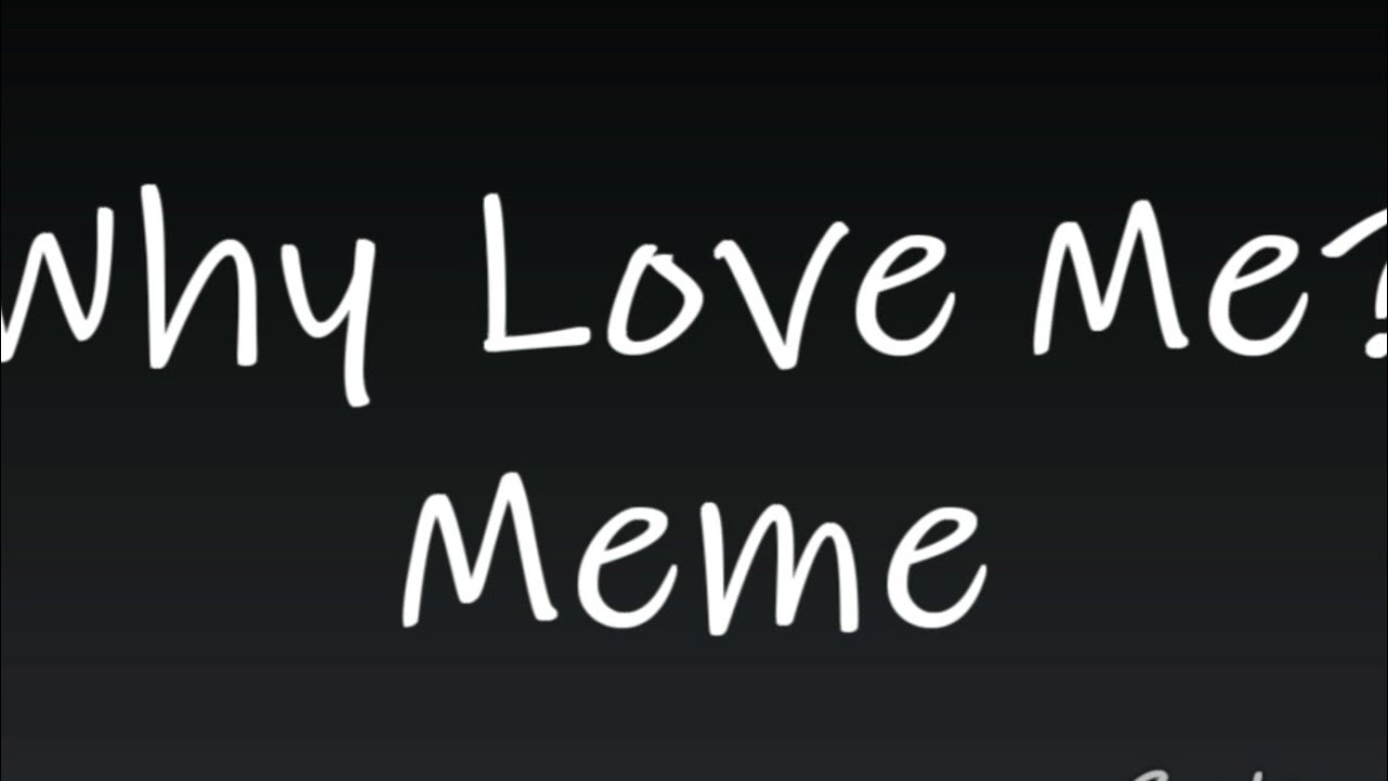 Why love me? Meme - YouTube