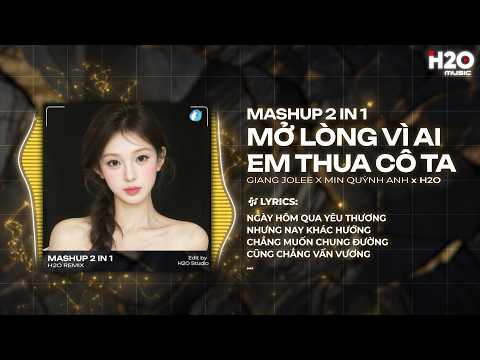 Mashup Mở Lòng Vì Ai x Em Thua Cô Ta Remix (Hot Trend TikTok) - Giang Jolee x Min Quỳnh Anh x H2O