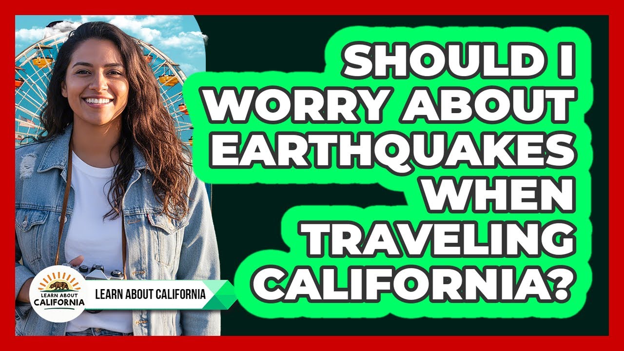 Should I Worry About Earthquakes When Traveling California? - Learn ...