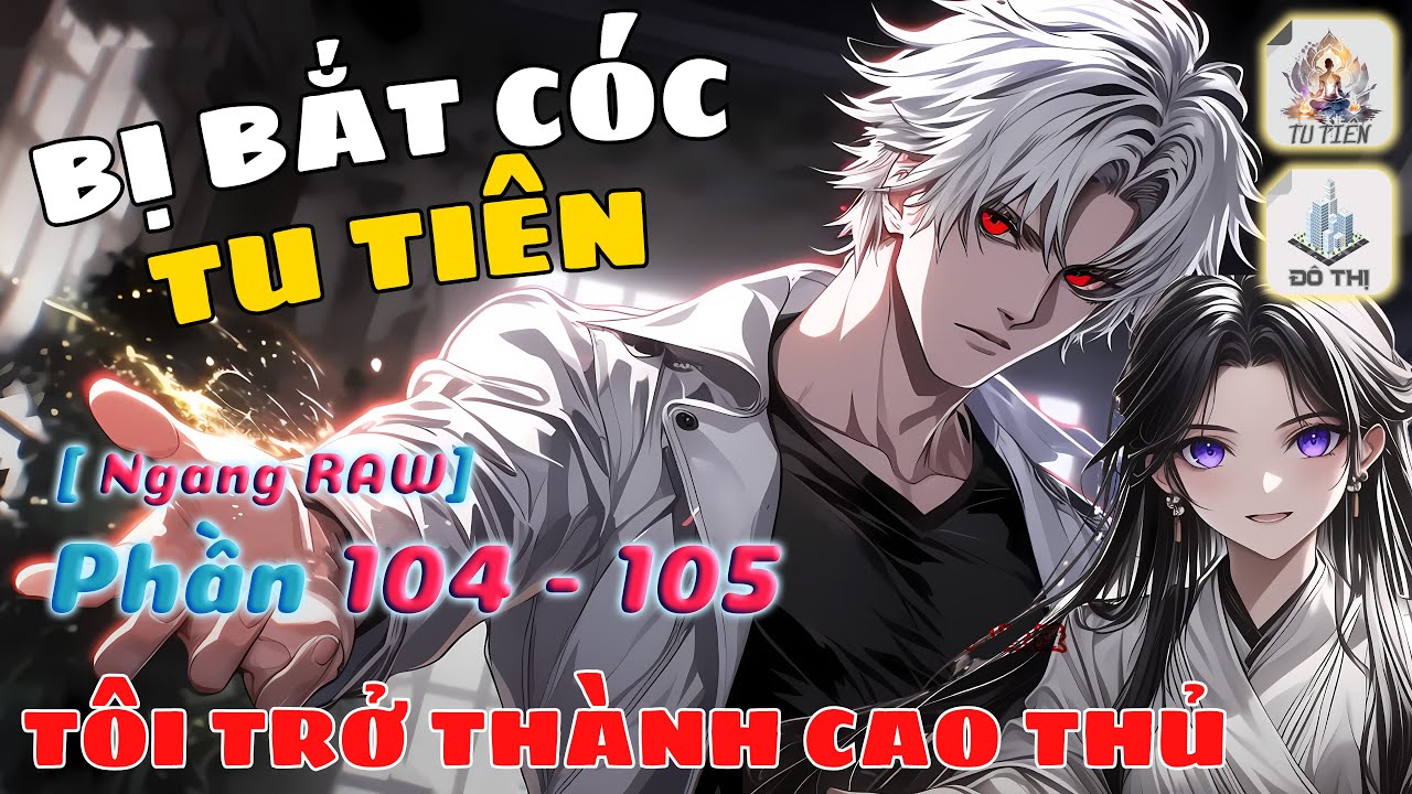 [Ngang RAW] PHẦN 104 - 105: BỊ BẮT CÓC TU TIÊN. TÔI TRỞ THÀNH CAO THỦ ...