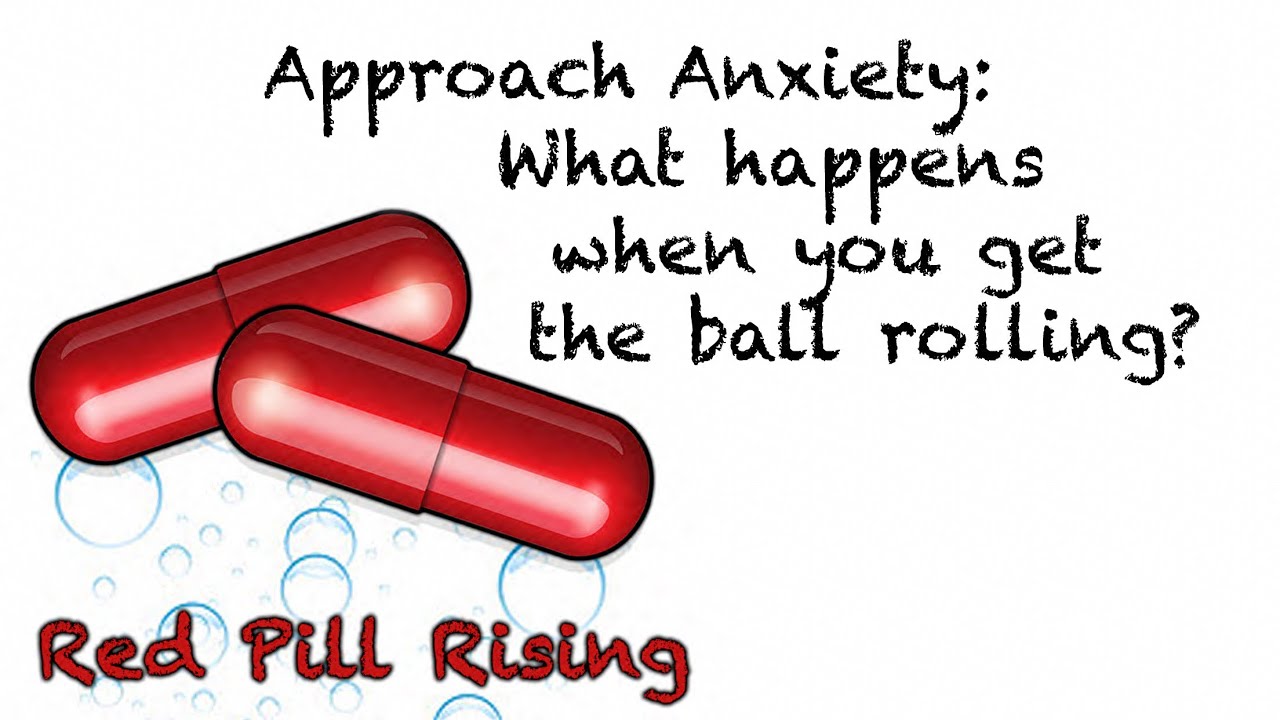 Approach anxiety what happens when you the ball rolling? Red Pill ...