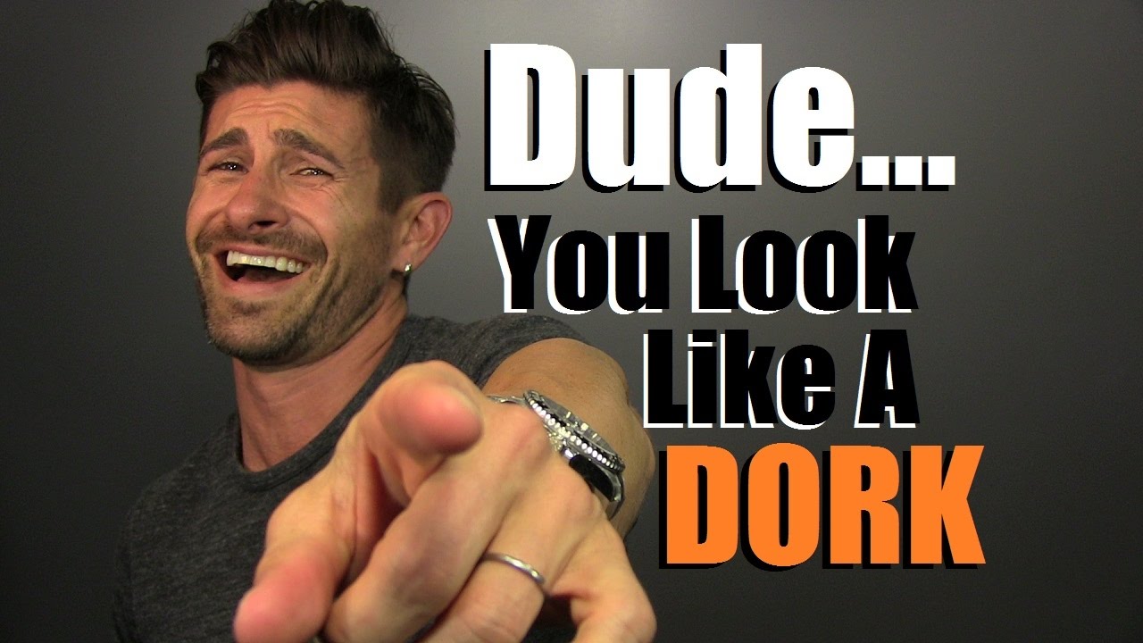 Dude... You Look Like A DORK! 5 Tips To Always Look Awesome & Stylish ...