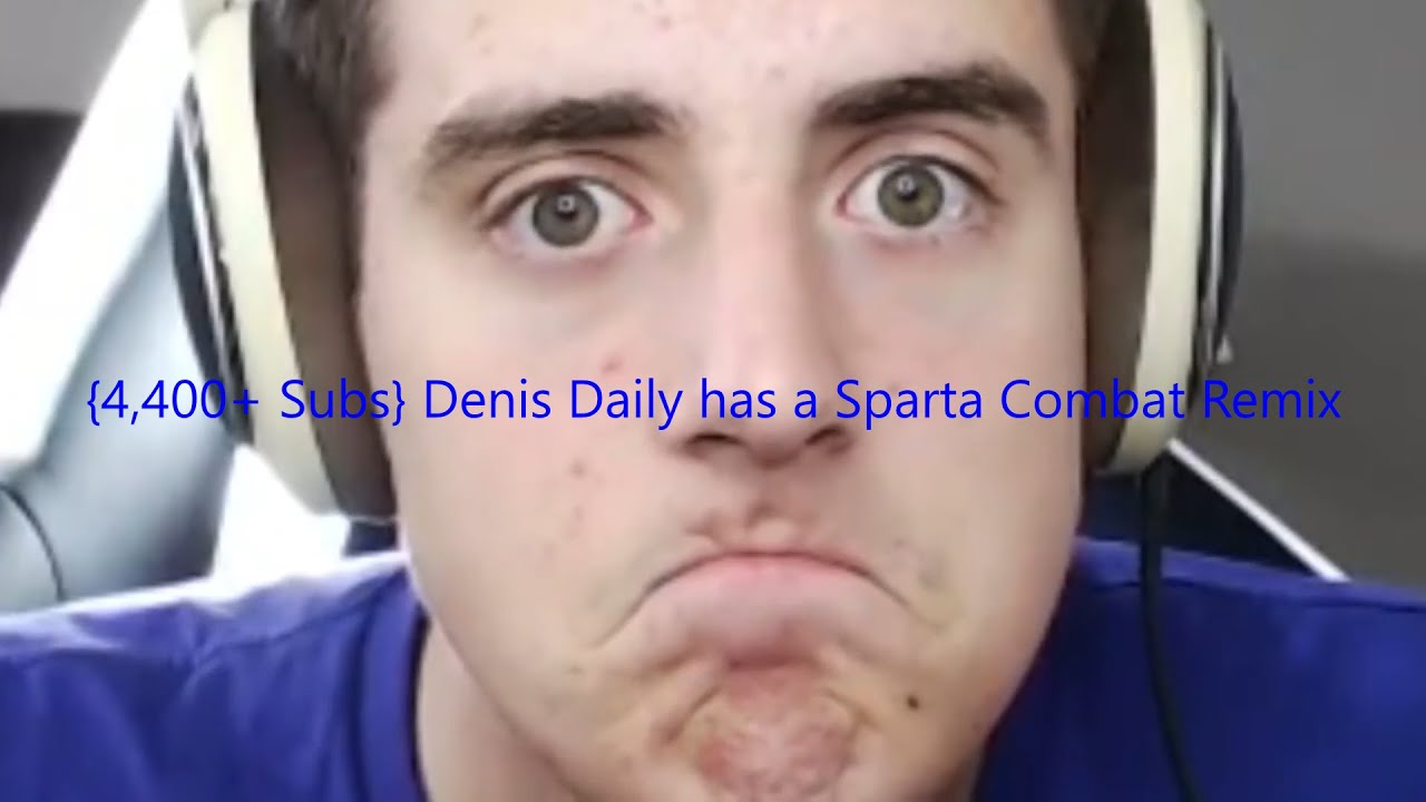{4,400+ Subs} Denis Daily has a Sparta Combat Remix - YouTube