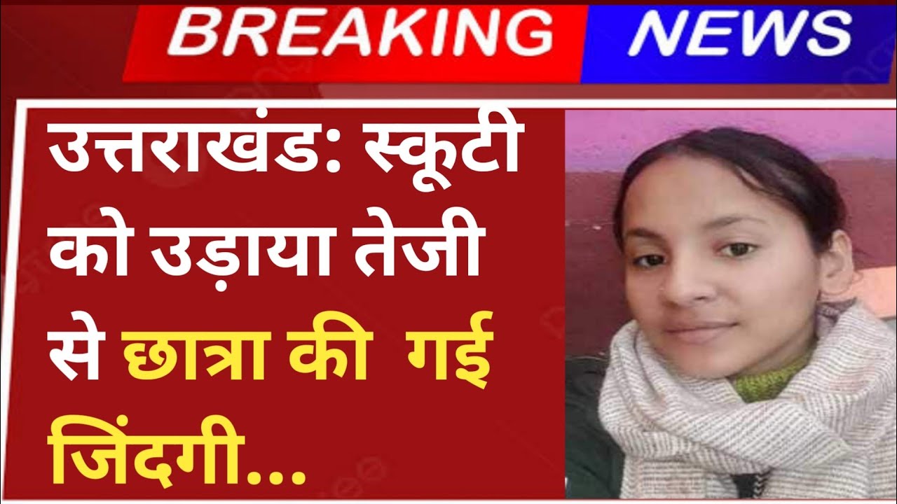 उत्तराखंड: स्कूटी को उड़ाया तेजी से छात्रा की गई जिंदगी... Uttarakhand news Today devbhoomi ...