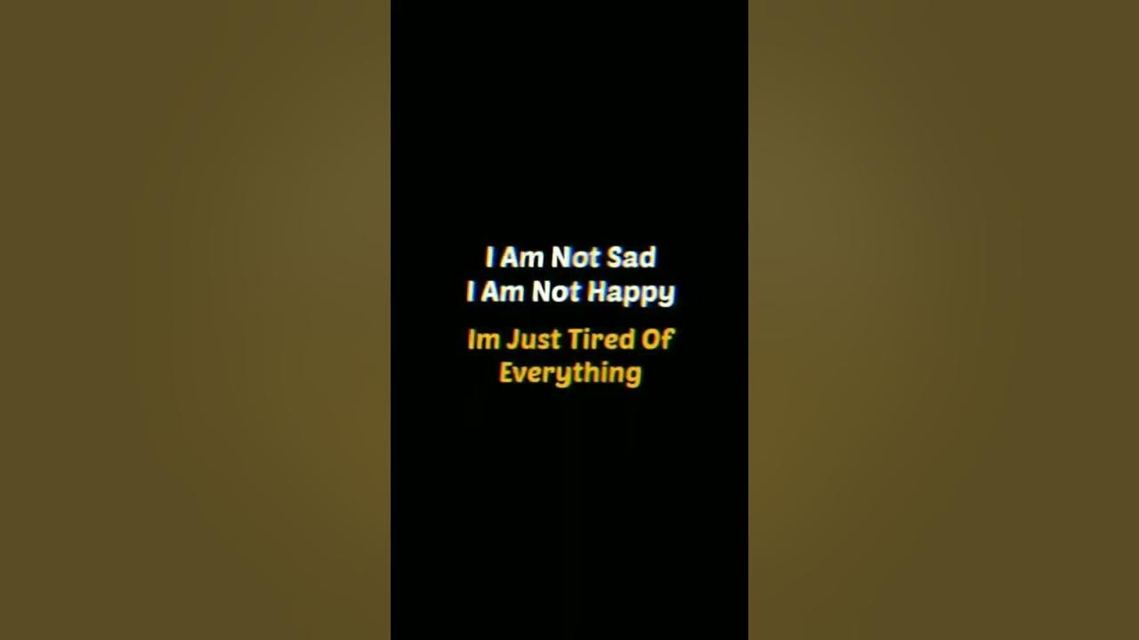 I Am Not Sad I Am Not Happy I Am Just Tired Of Everything YouTube i-am-not-sad-i-am-not-happy-i-am-just-tired-of-everything-youtube
