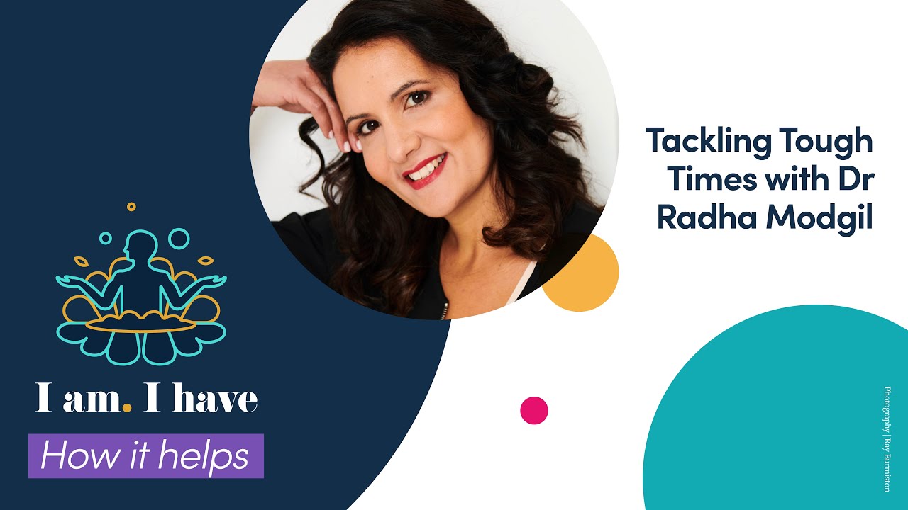 Tackling Tough Times with Dr Radha Modgil - I am. I have - How it Helps ...