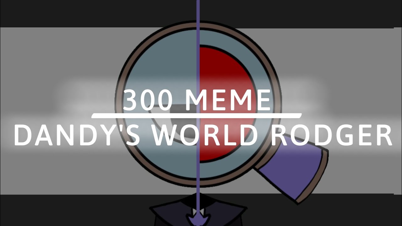 - 300 MEME - DANDY'S WOLRD RODGER - FLASH (cringe, loop and delay a bit) WARNING - - YouTube
