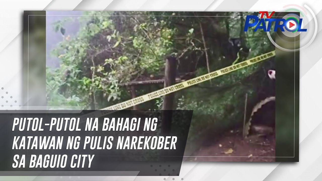 Putol-putol na bahagi ng katawan ng pulis narekober sa Baguio City | TV ...