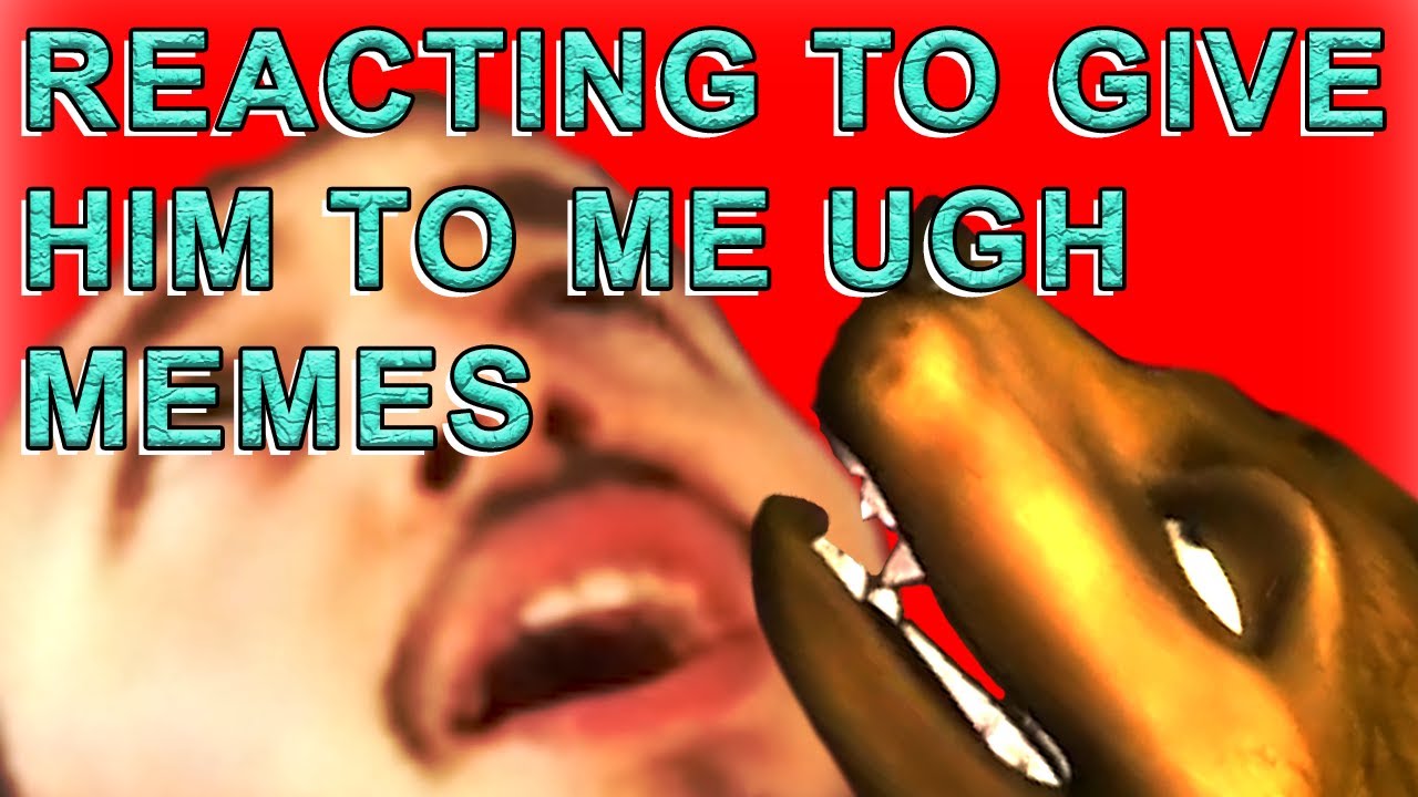 Reacting To All The Give Him To Me Ugh Memes - YouTube