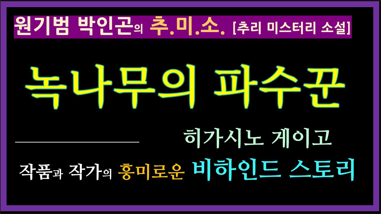 줄거리 링크 있음 비하인드 스토리 원기범 박인곤의 추미소 녹나무의 파수꾼 히가시노 게이고 추리 미스터리 소설 작품 소개 작가 소개 전문 팟캐스트