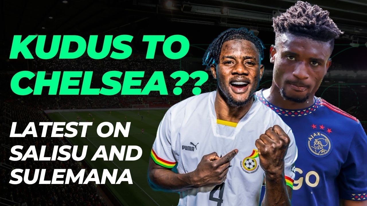 KUDUS TO CHELSEA-WHY IT MIGHT NOT BE THE BEST MOVE & KAMALDEEN, SALISU ...