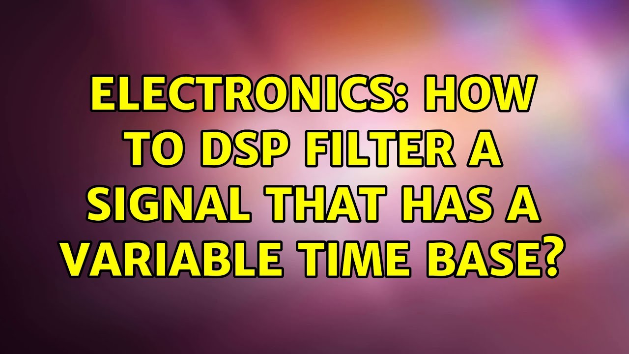 Electronics: How to DSP filter a signal that has a variable time base ...