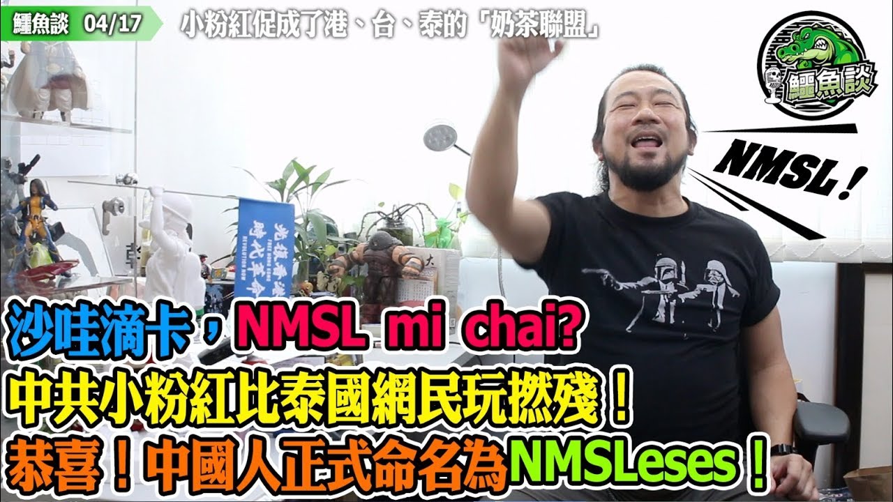 鱷魚談0417\ 小粉紅促成了港、台、泰的「奶茶聯盟」! 沙哇滴卡，NMSL mi chai? 中共小粉紅比泰國網民玩撚殘！恭喜！中國人正式 ...