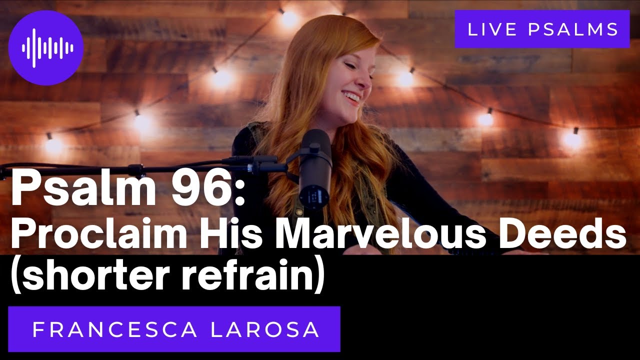 Psalm 96 - Proclaim His Marvelous Deeds -shorter refrain Francesca ...