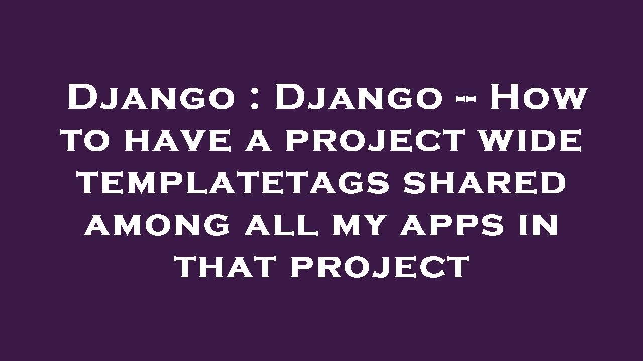 Django Django How To Have A Project Wide Templatetags Shared Among All My Apps In That