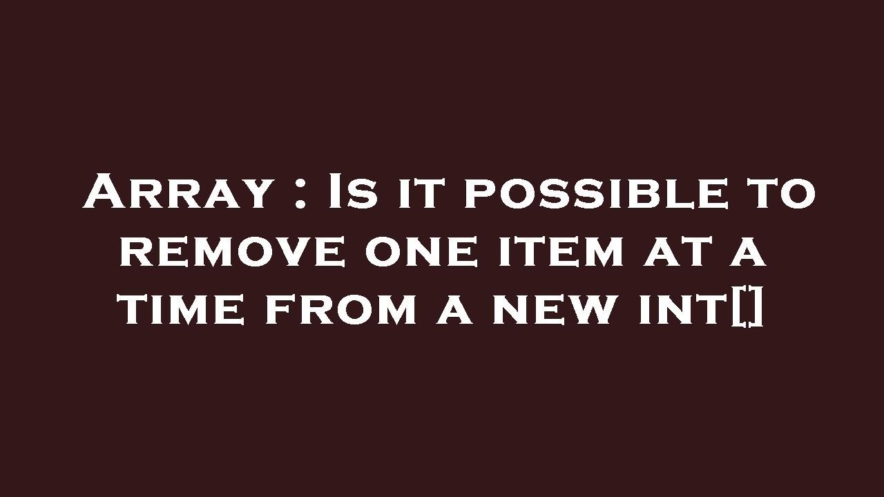 Array : Is it possible to remove one item at a time from a new int ...