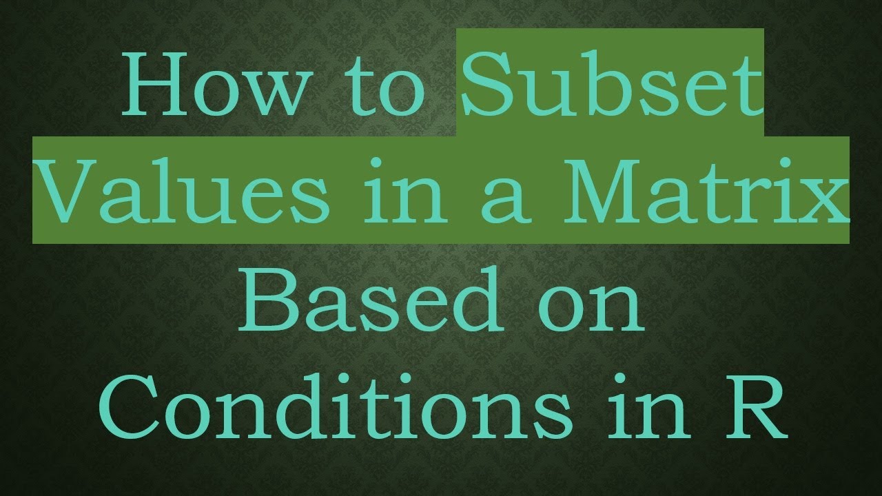 How To Subset Values In A Matrix Based On Conditions In R Youtube
