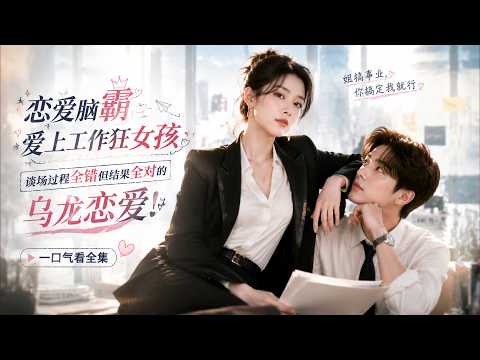 一口气看全集  恋爱脑霸爱上工作狂女孩，谈场过程全错但结果全对的乌龙恋爱！（孙艺宁、程宇峰）