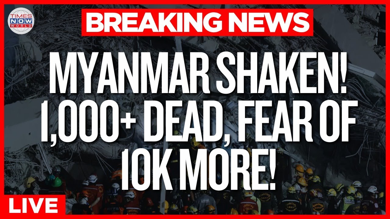 LIVE | Myanmar’s Earthquake Horror: Over 1,000 Dead, Rescue Teams ...