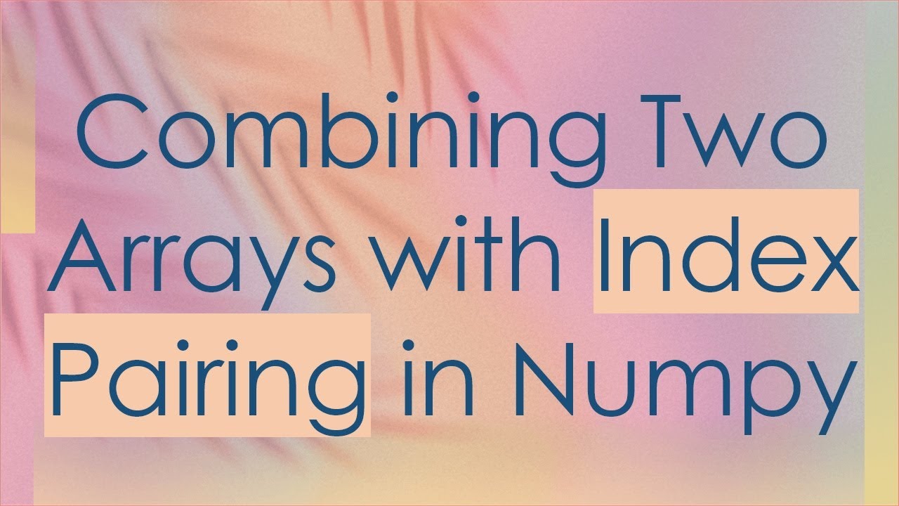 Combining Two Arrays With Index Pairing In Numpy Youtube 9650