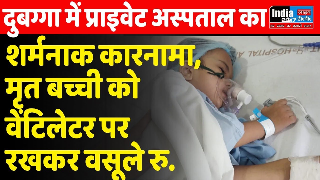 Lucknow दुबग्गा में प्राइवेट अस्पताल का शर्मनाक कारनामा मृत बच्ची को वेंटिलेटर पर रखकर वसूले 6955