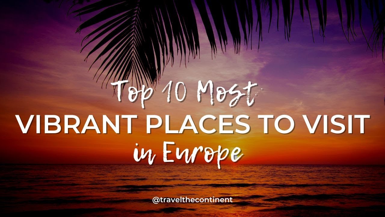Uncover the Top 10 Most Vibrant Places to Visit in Europe | Ultimate ...