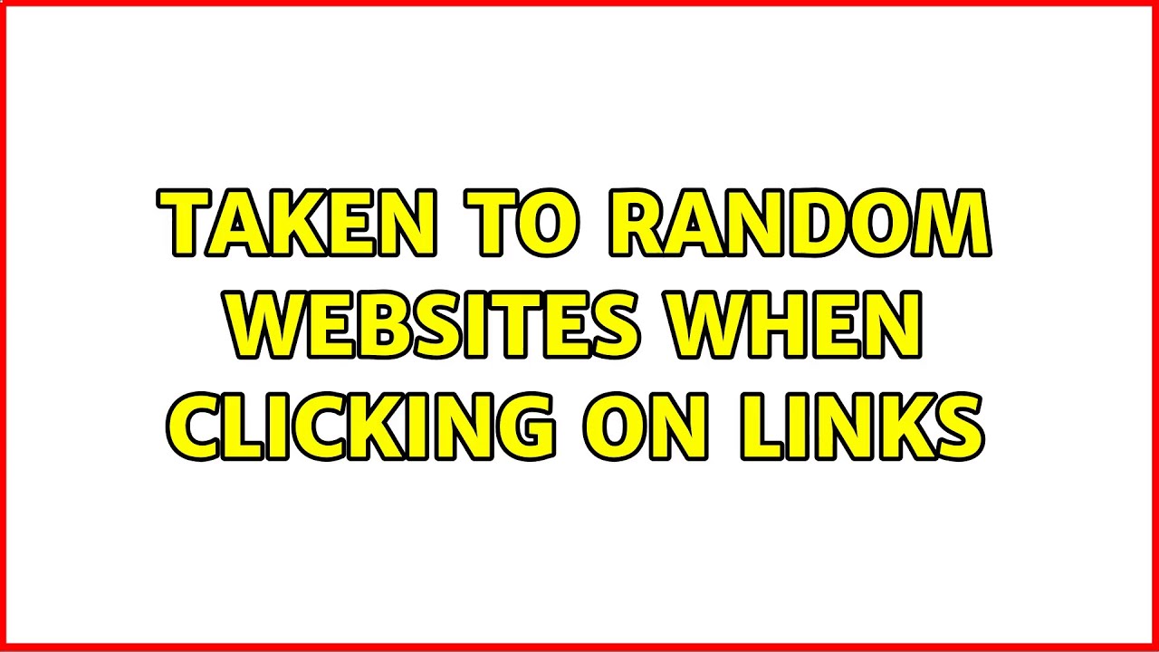 Taken to random websites when clicking on links - YouTube