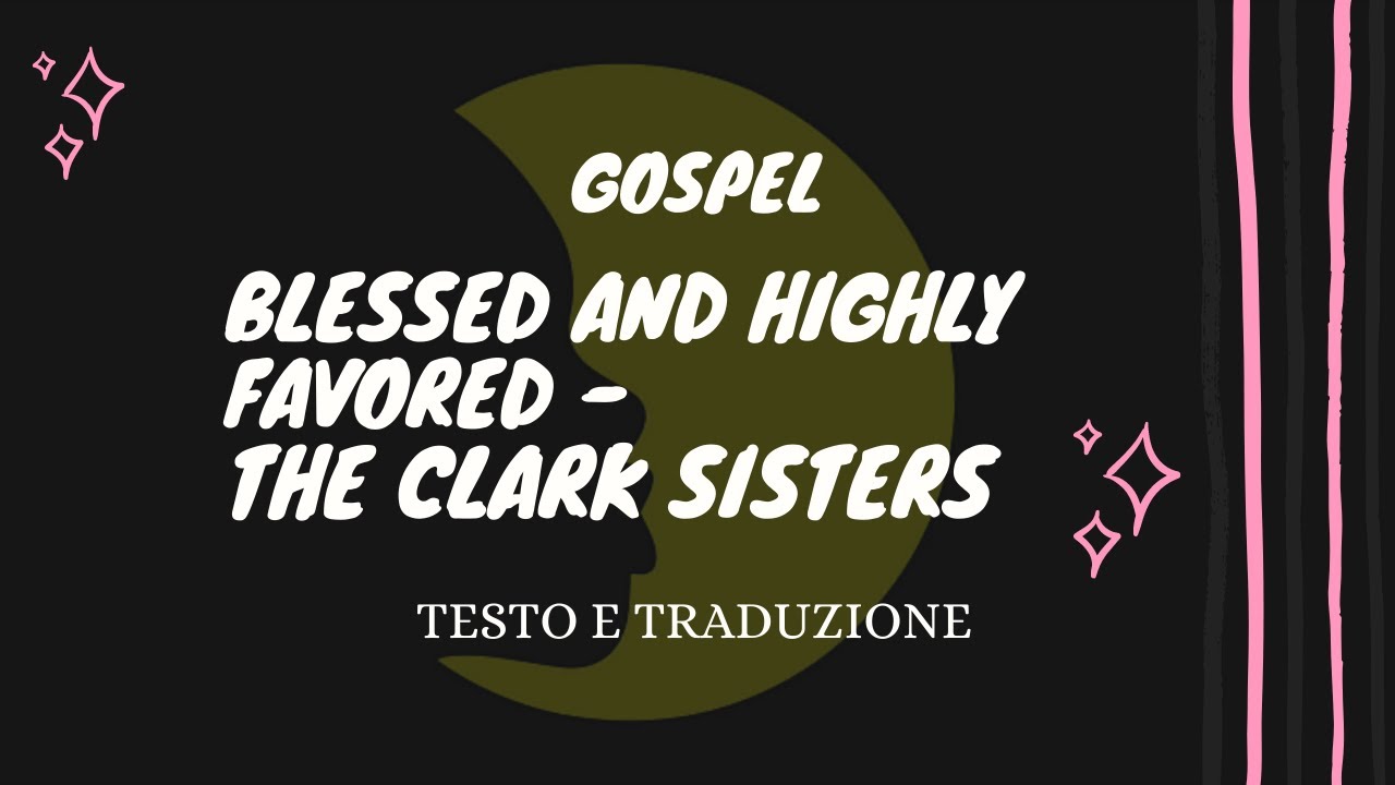 Blessed And Highly Favored - The Clark Sisters (musica con testo e ...