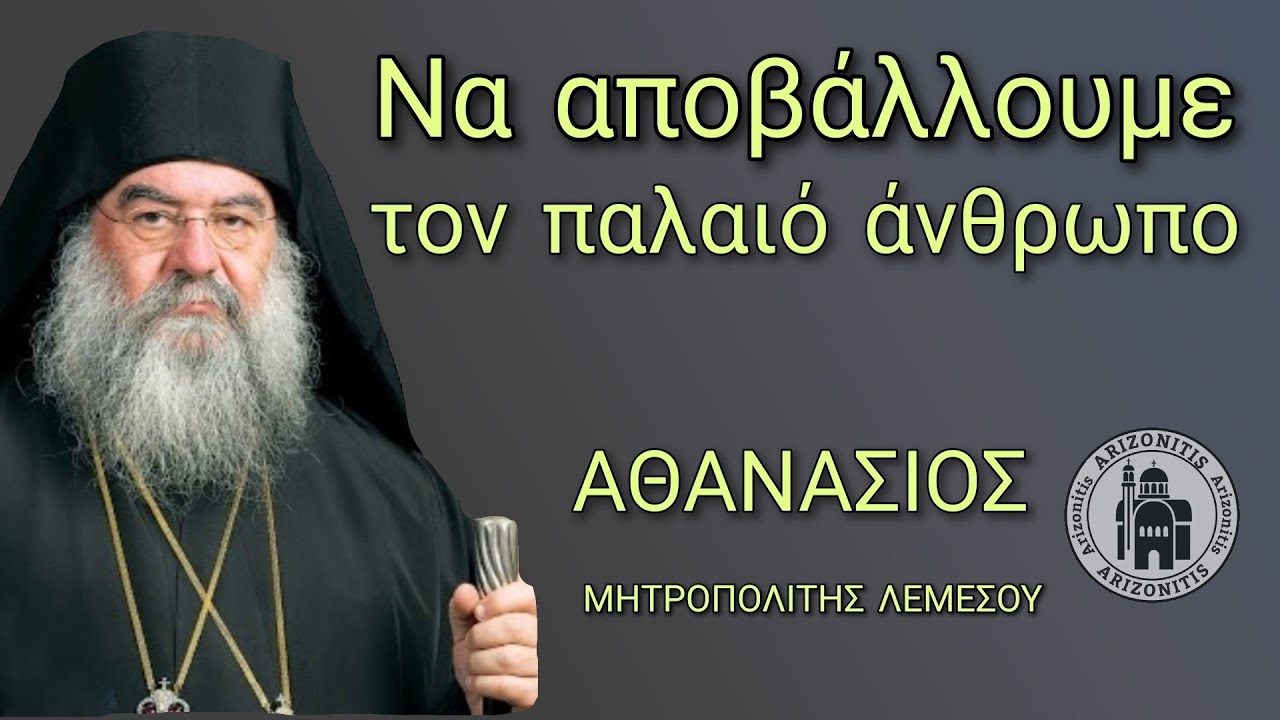 Να αποβάλλουμε τον παλαιό άνθρωπο - Αθανάσιος Μητροπολίτης Λεμεσού ...