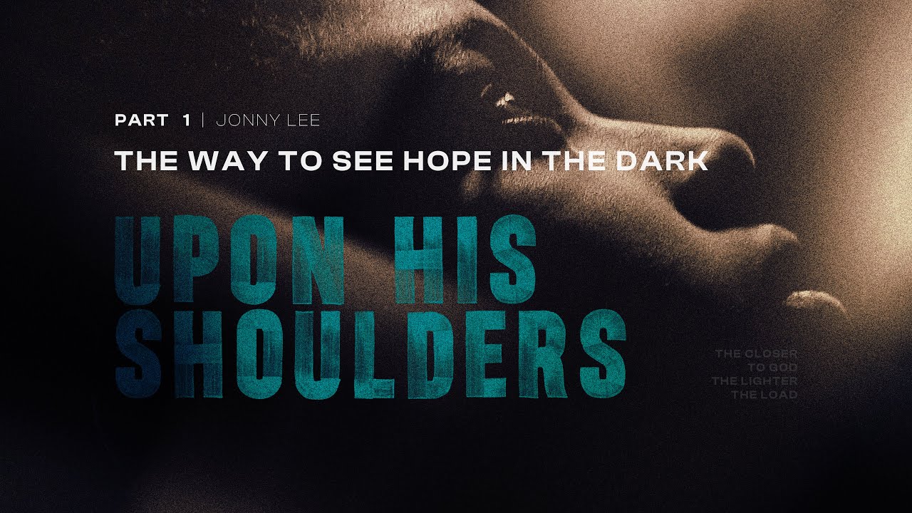 Upon His Shoulders - Part 1 - The Way To See Hope In The Dark - Jonny ...
