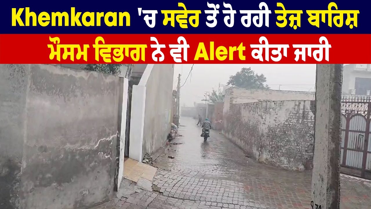Khemkaran 'ਚ ਸਵੇਰ ਤੋਂ ਹੋ ਰਹੀ ਤੇਜ਼ ਬਾਰਿਸ਼, ਮੌਸਮ ਵਿਭਾਗ ਨੇ ਵੀ Alert ਕੀਤਾ ...