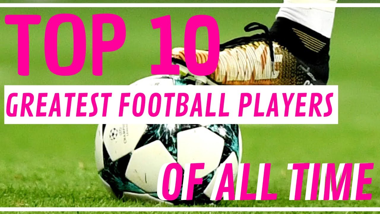 TOP 10 GREATEST FOOTBALL PLAYERS OF ALL TIME - YouTube