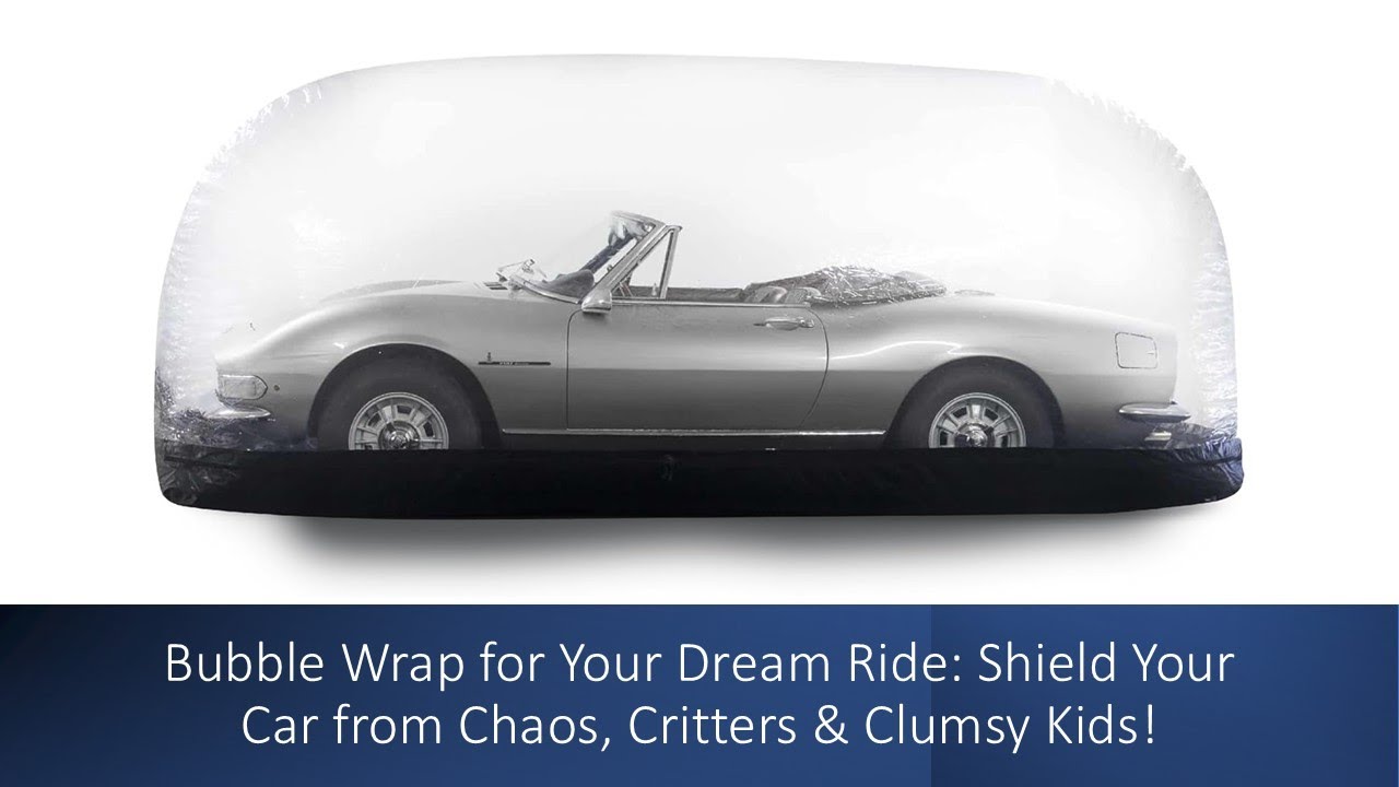 Bubble Wrap for Your Dream Ride: Shield Your Car from Chaos, Critters ...