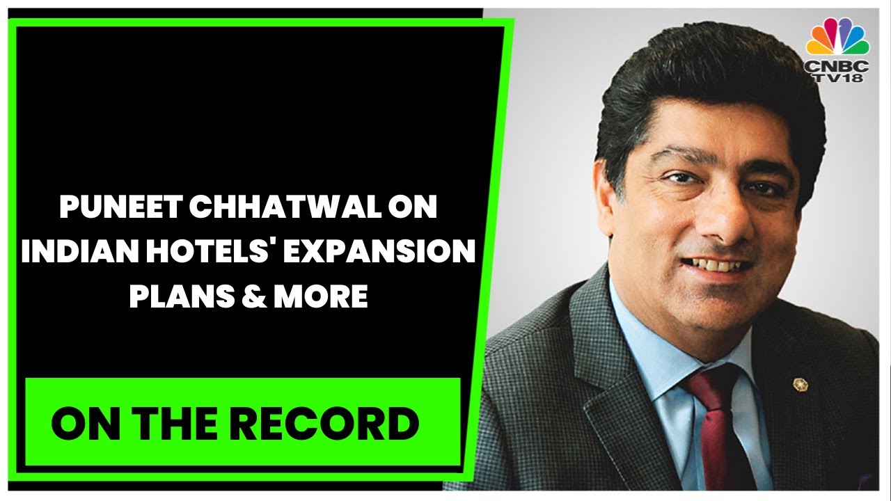 Puneet Chhatwal On Indian Hotels' Expansion Pipeline, Ashok Hotel ...