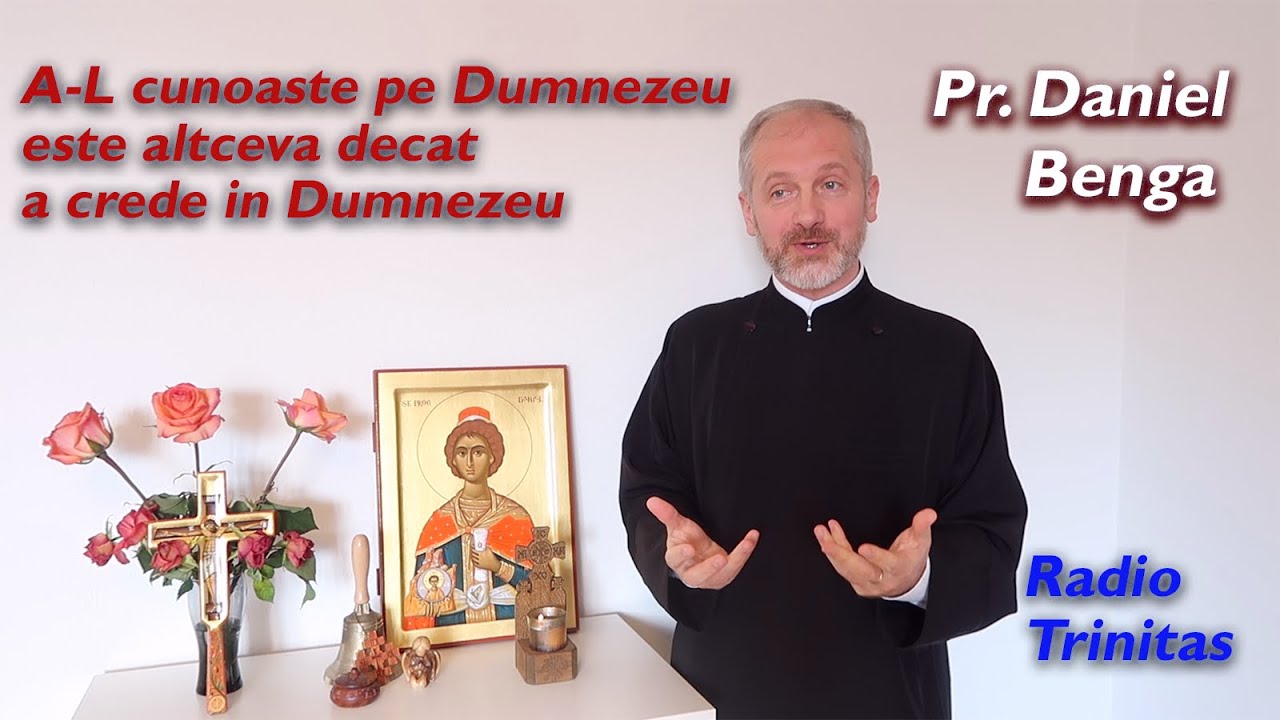 A-L cunoaste pe Dumnezeu este altceva decat a crede in Dumnezeu - Pr ...