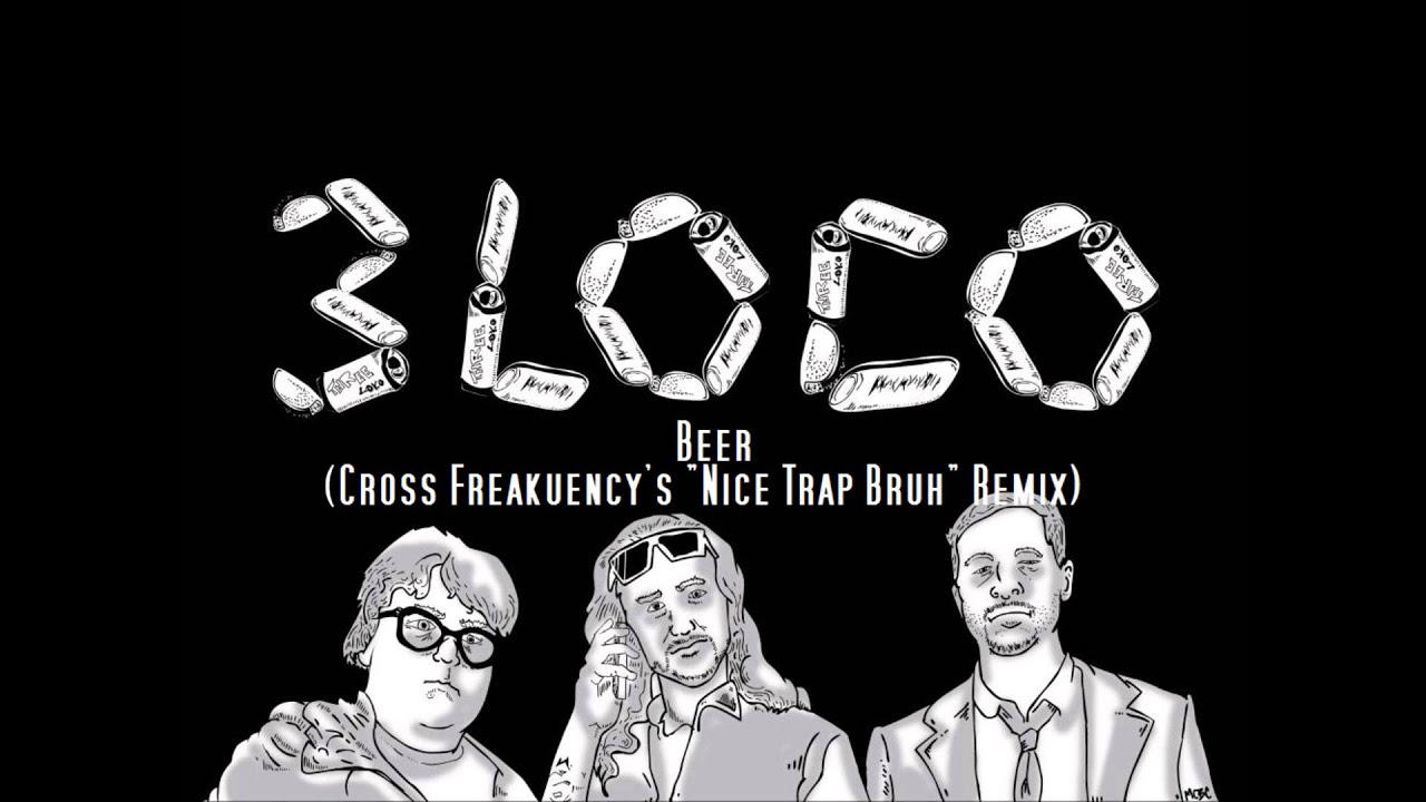 Three Loco - Beer (Cross Freakuency's "Nice Trap Bruh" Remix) - YouTube