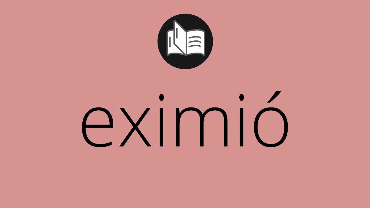 Que significa EXIMIÓ • eximió SIGNIFICADO • eximió DEFINICIÓN • Que es ...