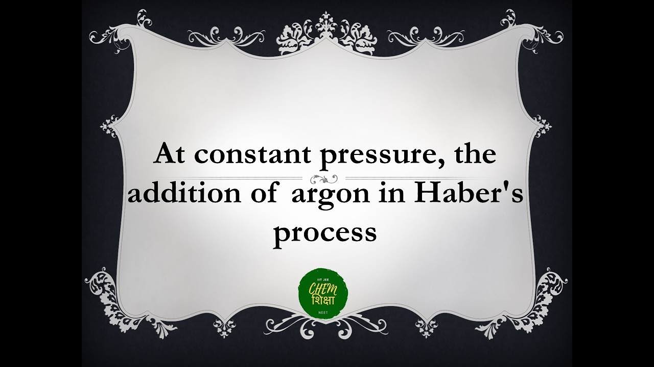 At constant pressure, the addition of argon in Haber's process - YouTube