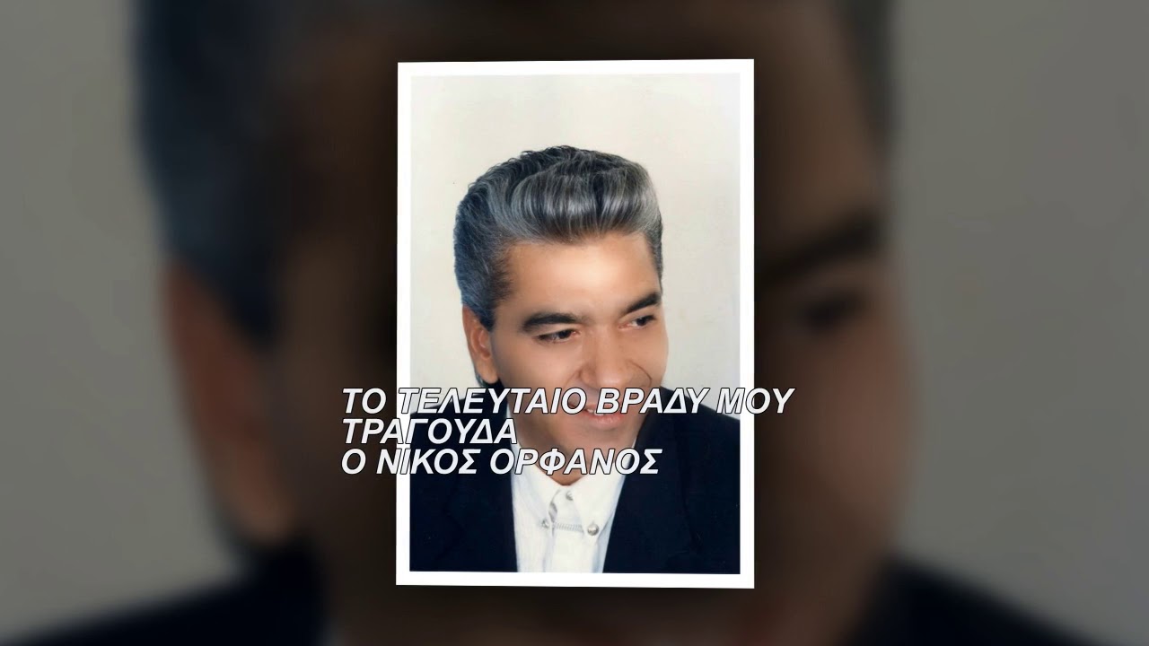 ΝΙΚΟΣ ΟΡΦΑΝΟΣ ΤΟ ΤΕΛΕΥΤΑΙΟ ΒΡΑΔΥ ΜΟΥ - YouTube