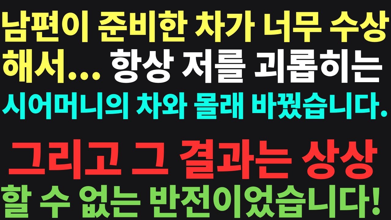 실화사연 제 남편이 준비한 차가 너무 수상해요 그래서 항상 저를 괴롭히는 시어머니의 차와 몰래 바꿔치기 했습니다