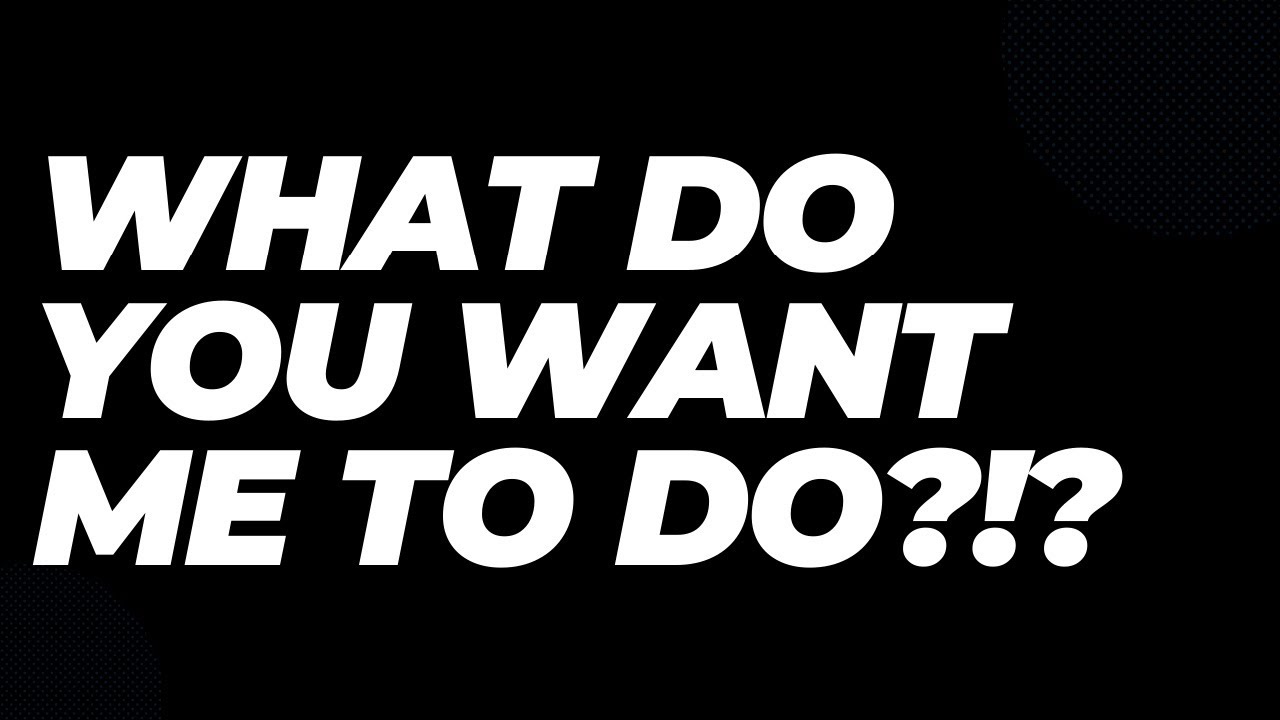 What Do You Want Me To Do?!? - YouTube