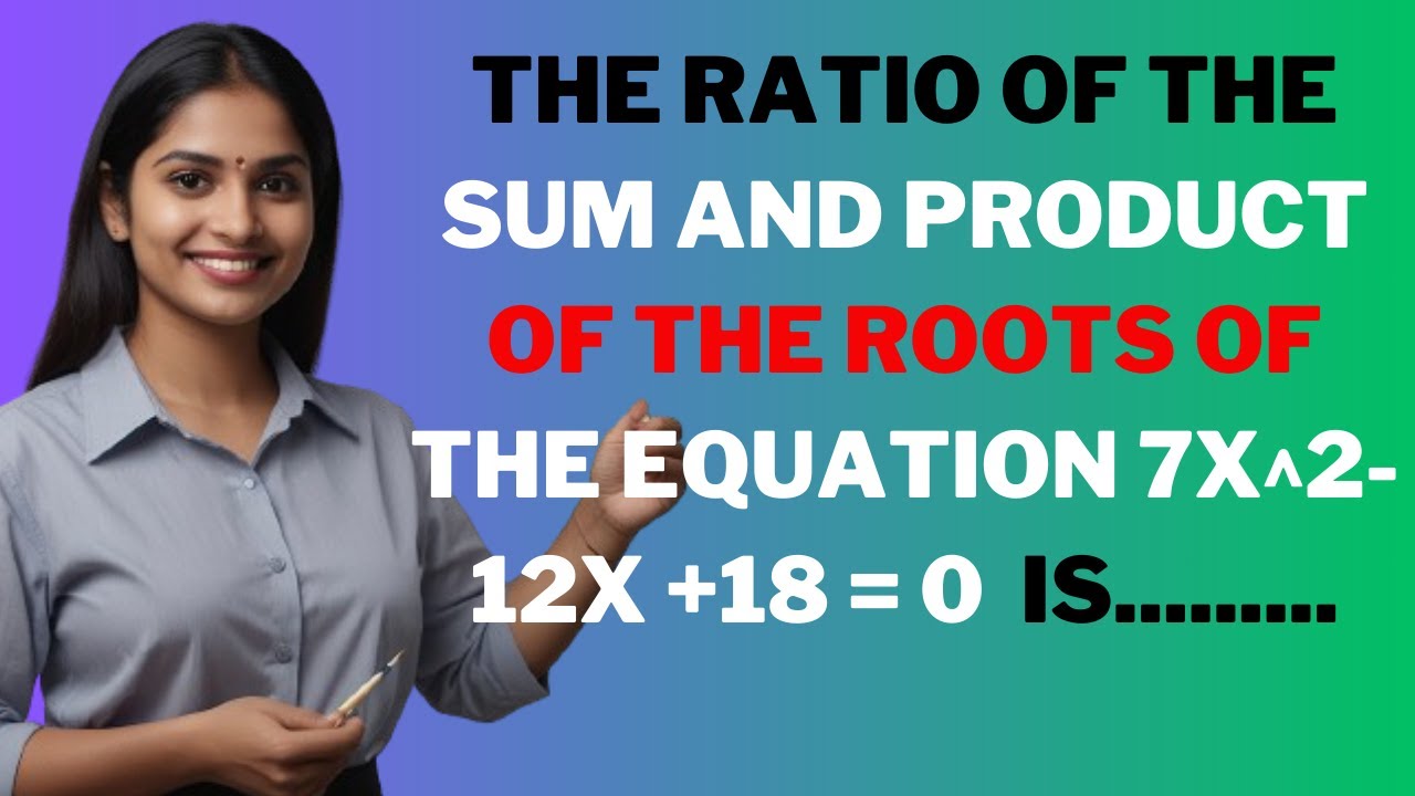 Find The Ratio Of Sum And Product Of Roots Of 7x 2 12x 18 0 2024 